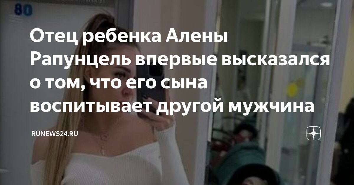 Отец ребенка Алены Рапунцель впервые высказался о том, что его сына воспитывает другой мужчина ...