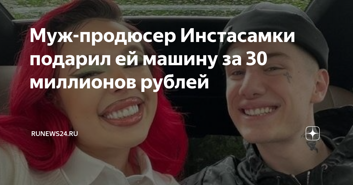 Муж-продюсер Инстасамки подарил ей машину за 30 миллионов рублей | RuNews24.ru | Дзен