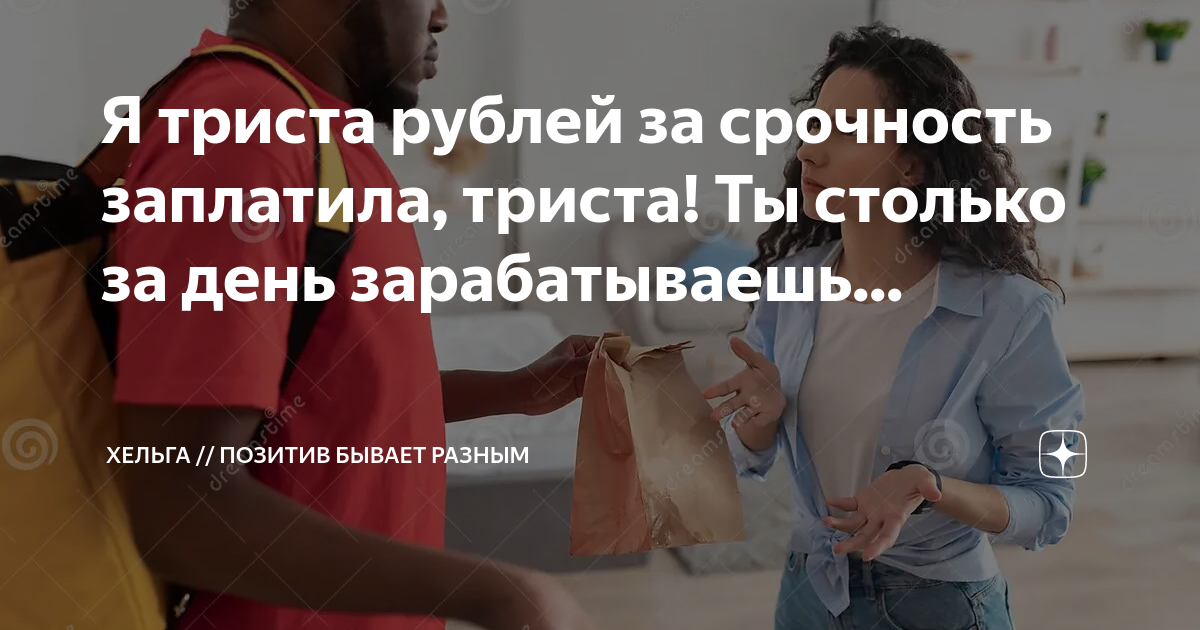 Я триста рублей за срочность заплатила триста Ты столько за день