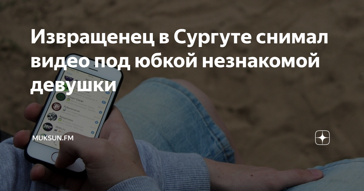 Извращенец в Сургуте снимал видео под юбкой незнакомой девушки Muksun