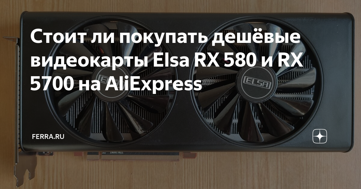 Стоит ли покупать дешёвые видеокарты Elsa RX 580 и RX 5700 на AliExpress | Ferra.ru | Дзен