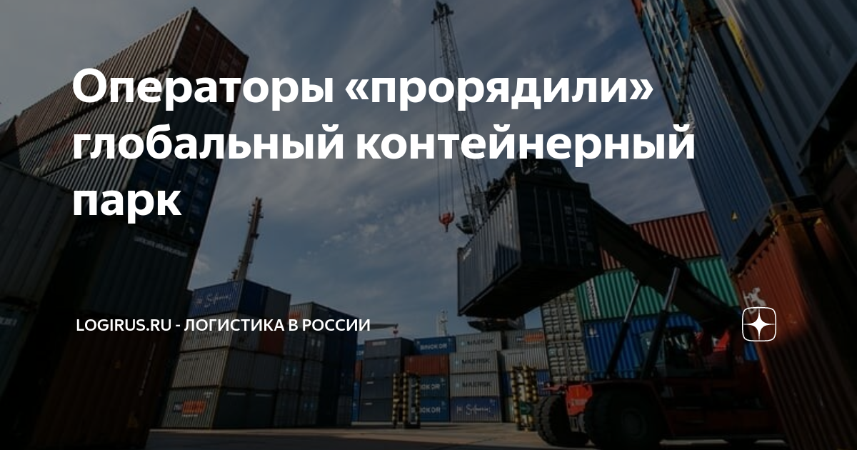 Операторы «прорядили» глобальный контейнерный парк | Logirus.ru - логистика в России | Дзен