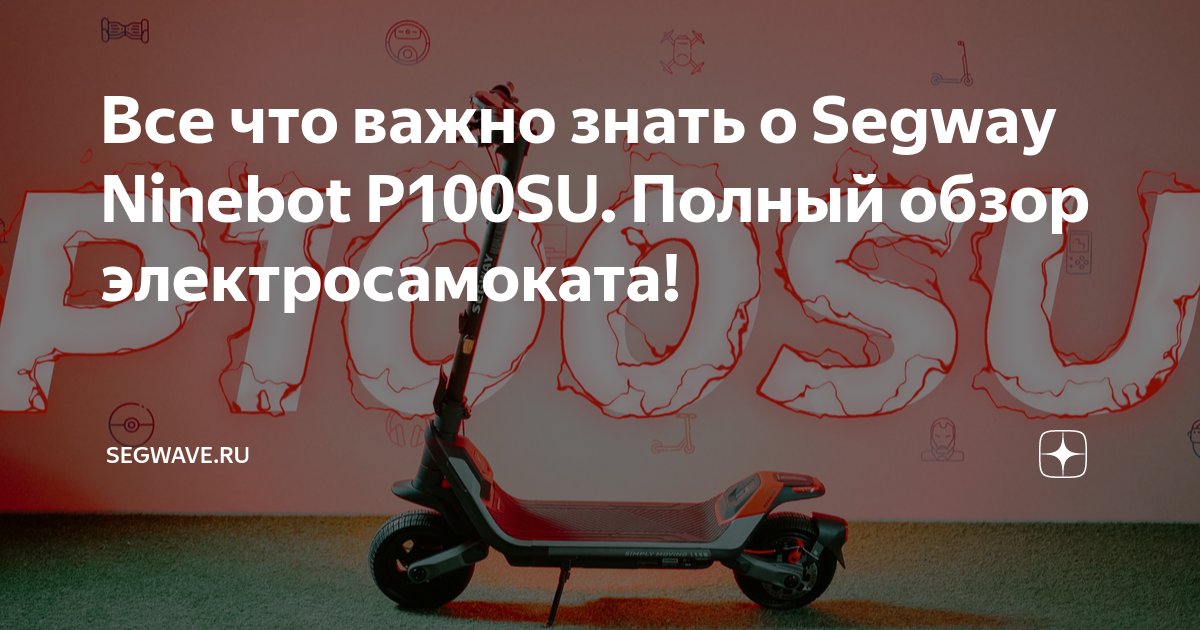 Все что важно знать о Segway Ninebot P100SU. Полный обзор ...