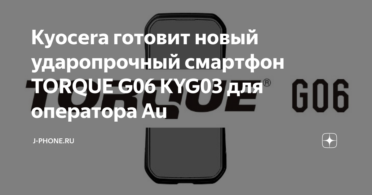 Kyocera готовит новый ударопрочный смартфон TORQUE G06 KYG03 для оператора Au | J-Phone.ru | Дзен