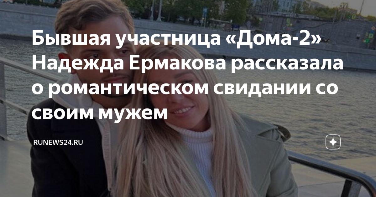 Бывшая участница «Дома-2» Надежда Ермакова рассказала о романтическом свидании со своим мужем ...