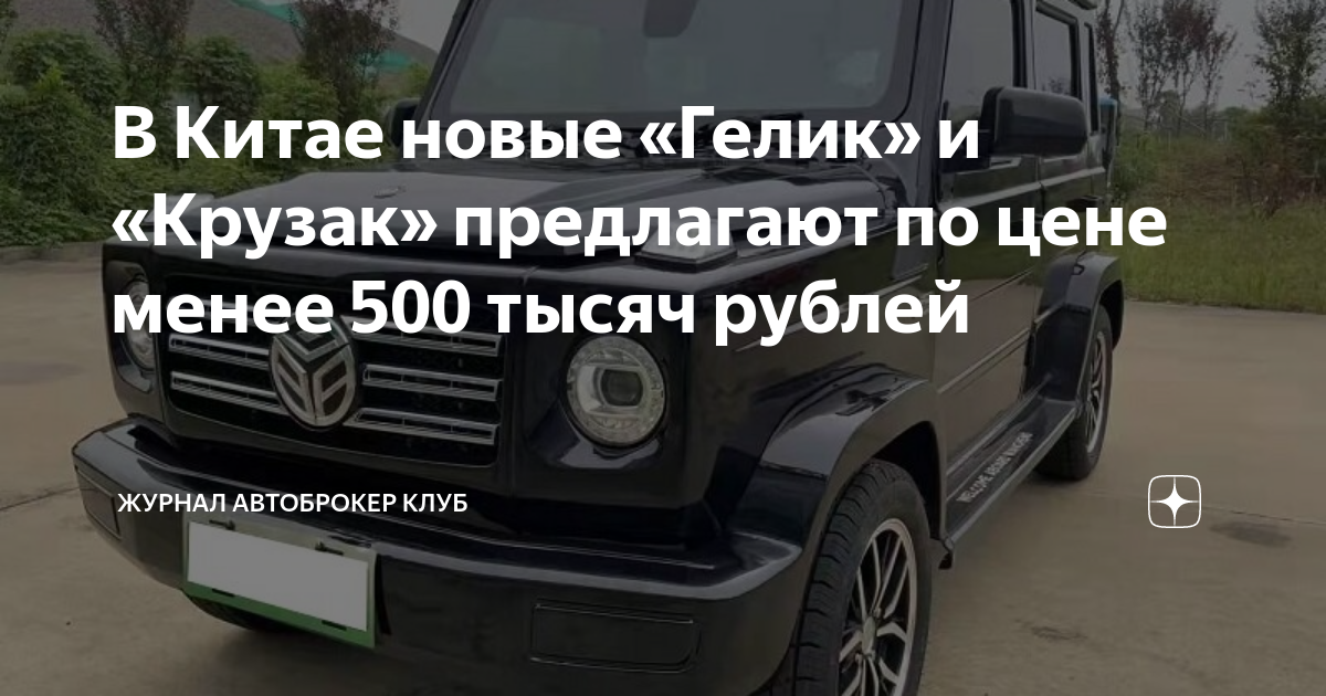 В Китае новые «Гелик» и «Крузак» предлагают по цене менее 500 тысяч ...