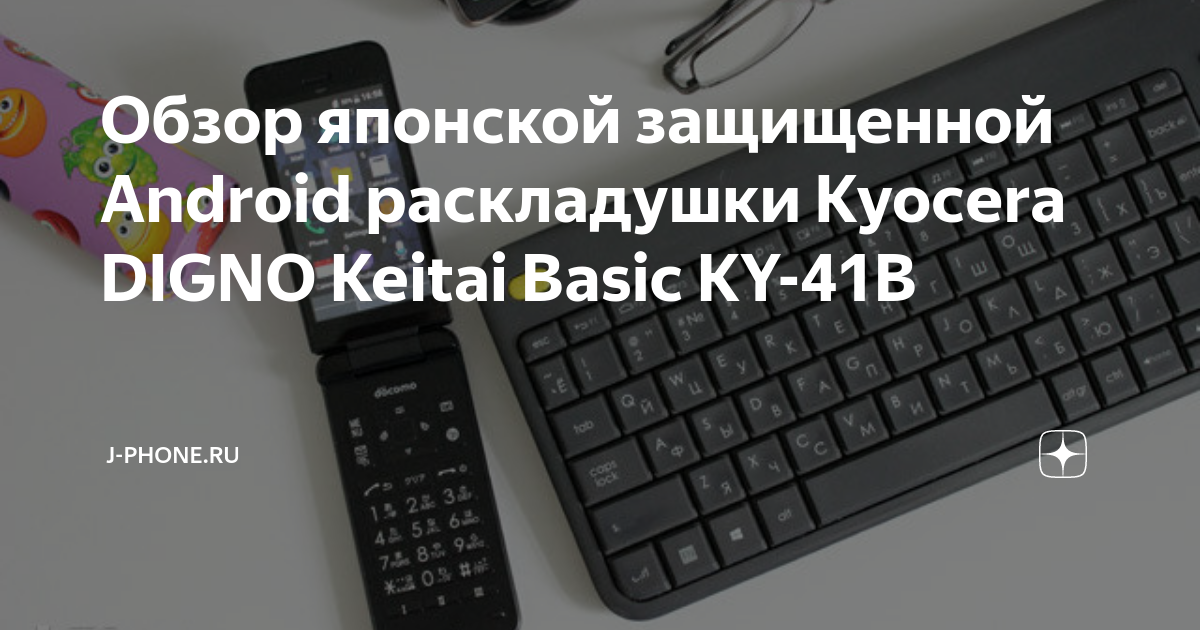 Обзор японской защищенной Android раскладушки Kyocera DIGNO Keitai Basic KY-41B | J-Phone.ru | Дзен
