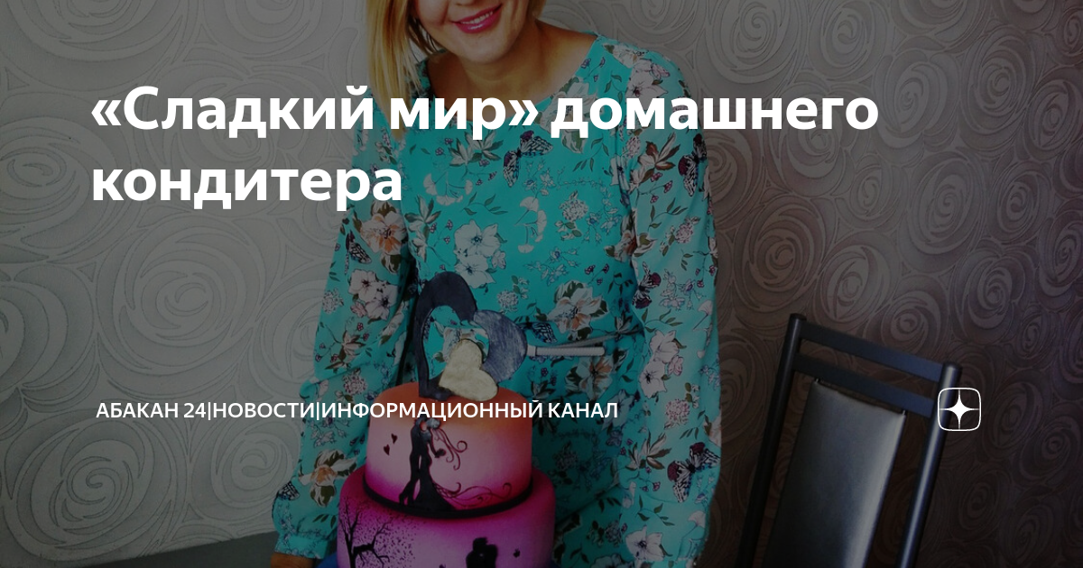 «Сладкий мир» домашнего кондитера | Абакан 24|Новости|Информационный ...