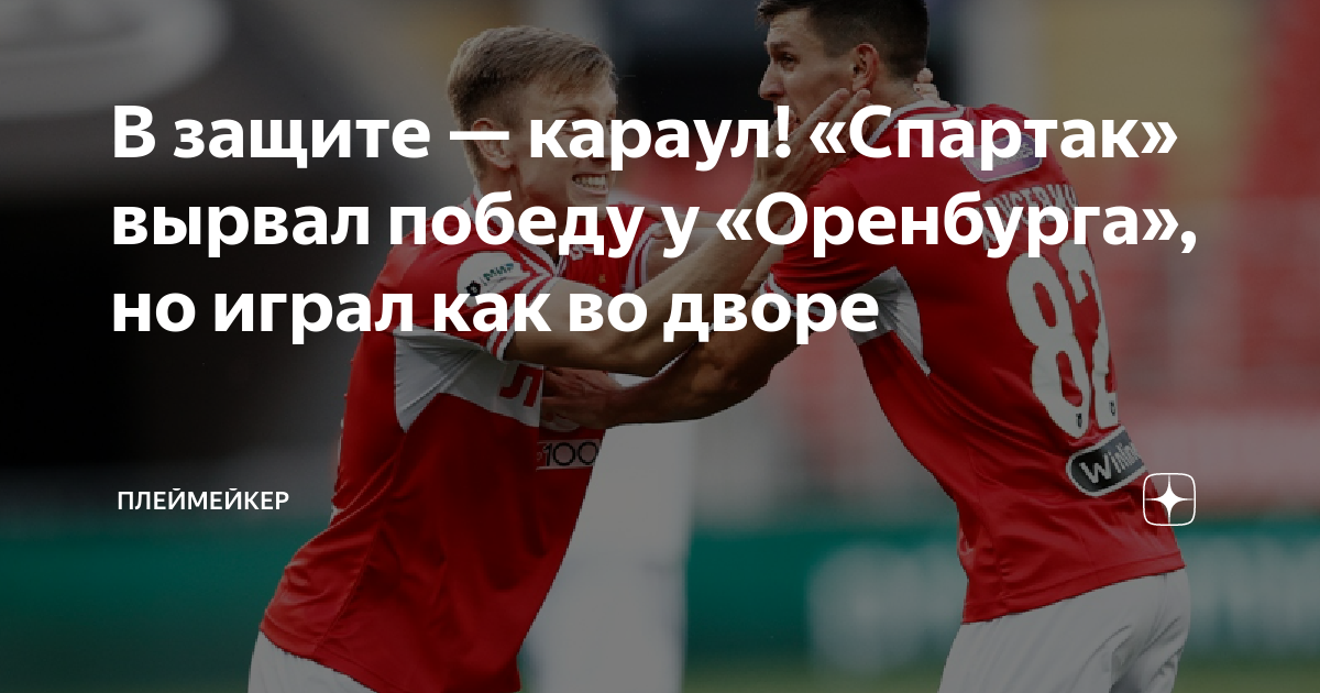 В защите — караул «Спартак вырвал победу у «Оренбурга но играл как