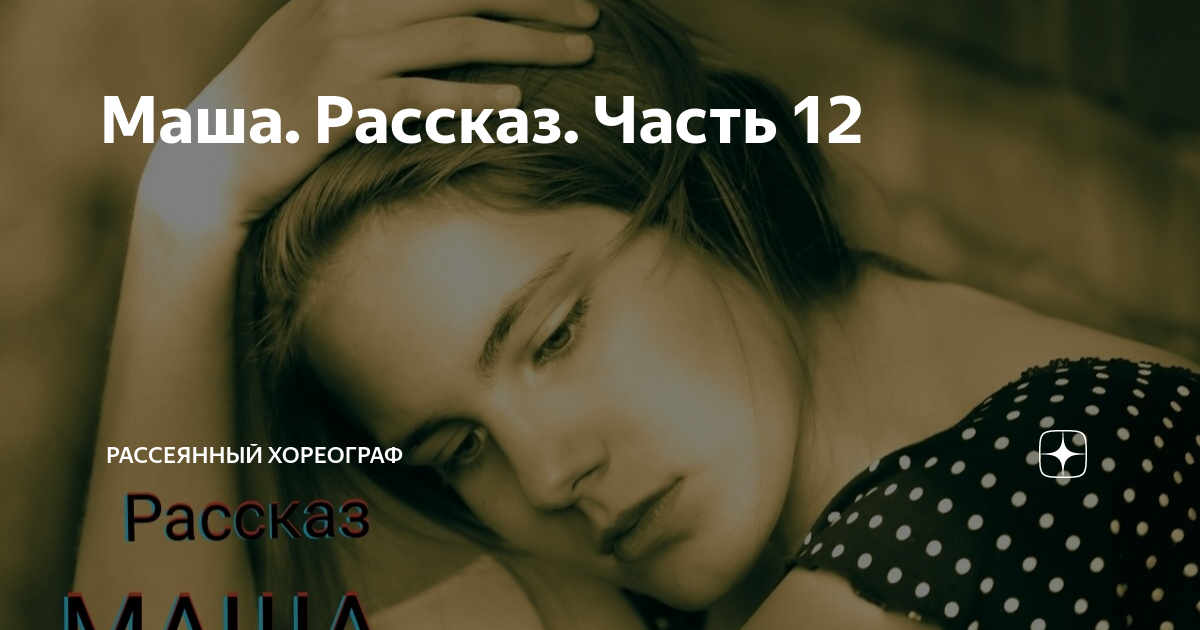 Маша. Рассказ. Часть 12 | Рассеянный хореограф | Дзен