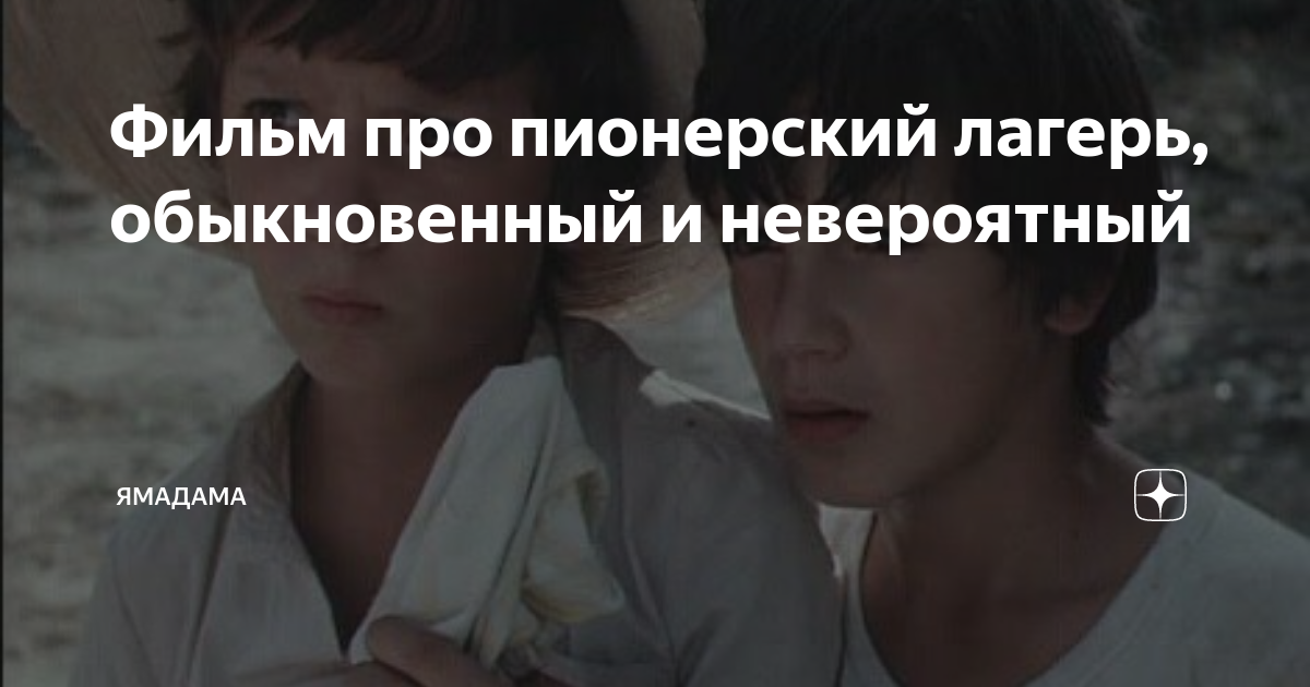 Фильм про пионерский лагерь, обыкновенный и невероятный | ЯМадама | Дзен