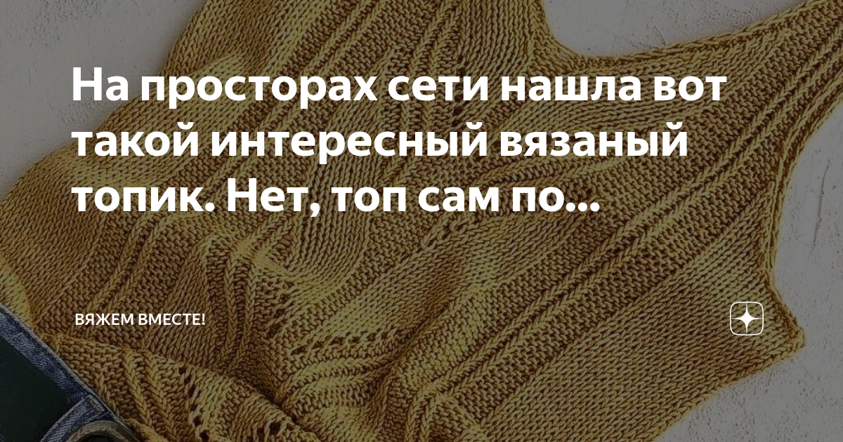 На просторах сети нашла вот такой интересный вязаный топик. Нет, топ ...
