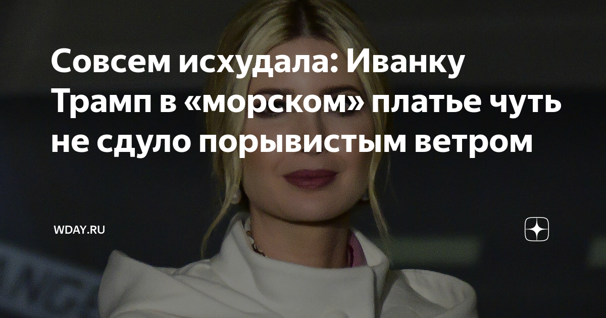 Совсем исхудала: Иванку Трамп в «морском» платье чуть не сдуло порывистым ветром | Wday.ru | Дзен