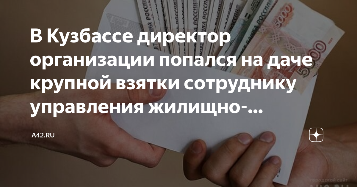 В Кузбассе директор организации попался на даче крупной взятки сотруднику управления жилищно ...