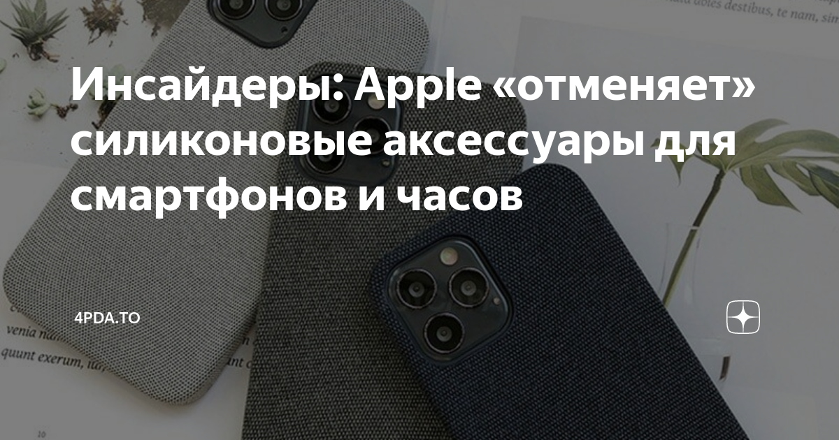 Инсайдеры: Apple «отменяет» силиконовые аксессуары для смартфонов и часов | 4pda.to | Дзен