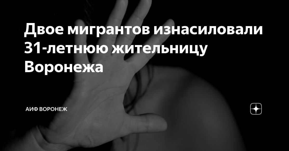 Двое мигрантов изнасиловали 31 летнюю жительницу Воронежа АиФ Воронеж