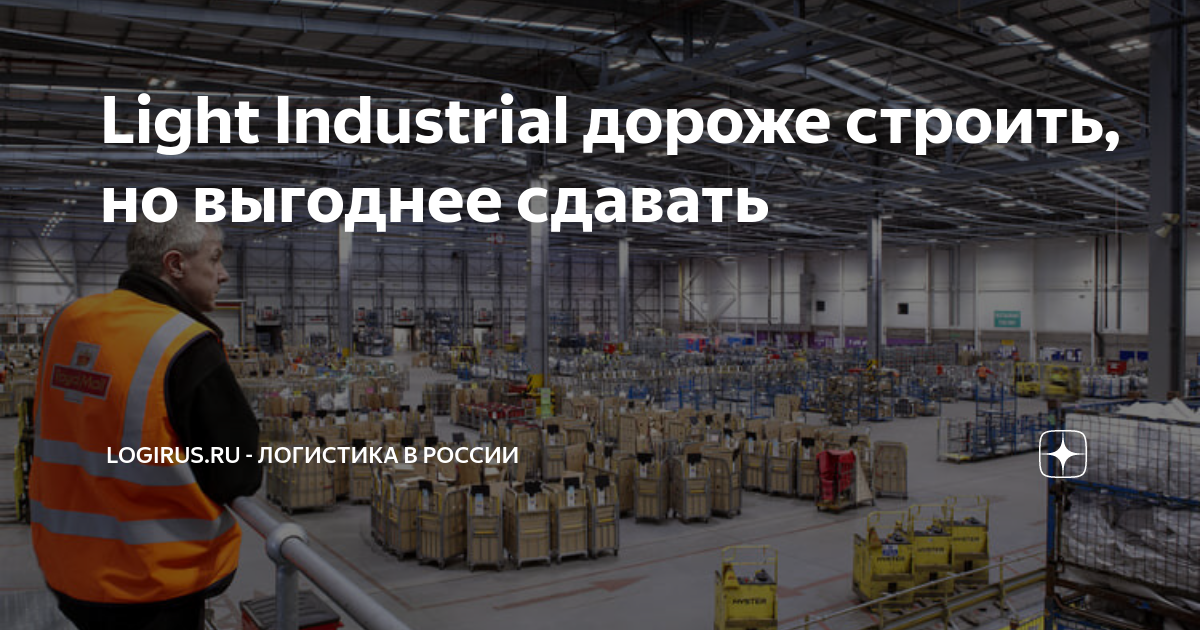 Light Industrial дороже строить, но выгоднее сдавать | Logirus.ru - логистика в России | Дзен