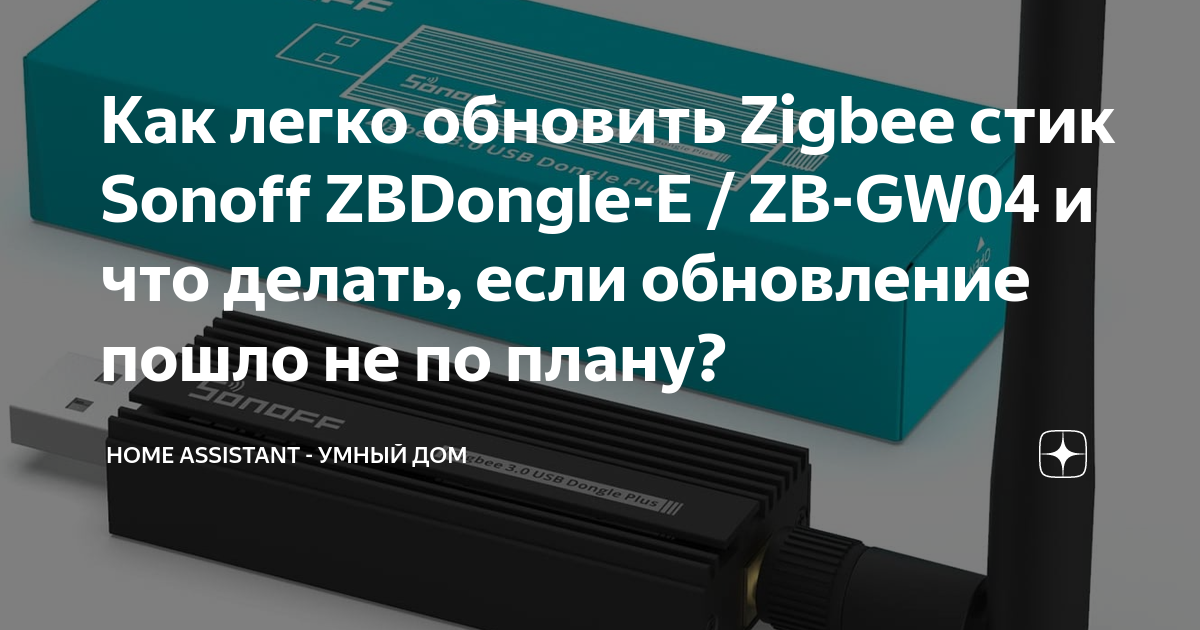 Как легко обновить Zigbee стик Sonoff ZBDongle-E / ZB-GW04 и что делать, если обновление пошло ...