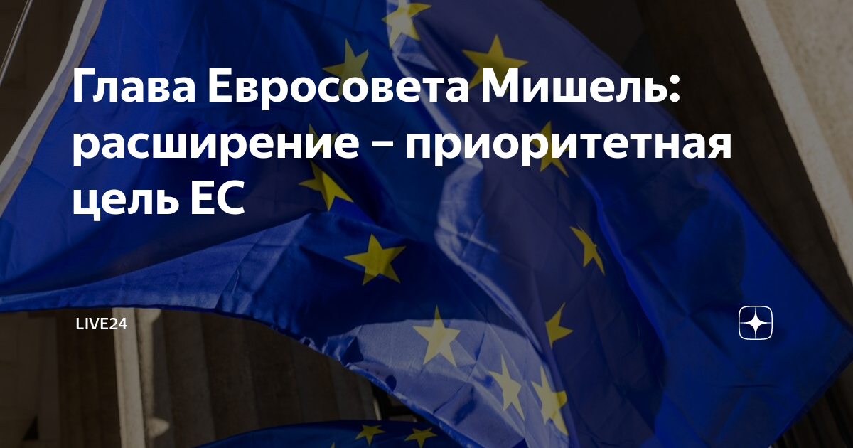 Глава Евросовета Мишель: расширение – приоритетная цель ЕС | LIVE24 | Дзен
