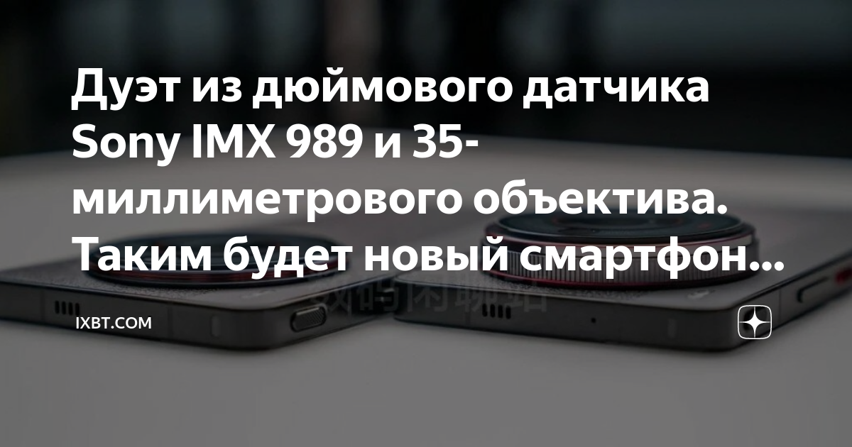 Дуэт из дюймового датчика Sony IMX 989 и 35-миллиметрового объектива ...