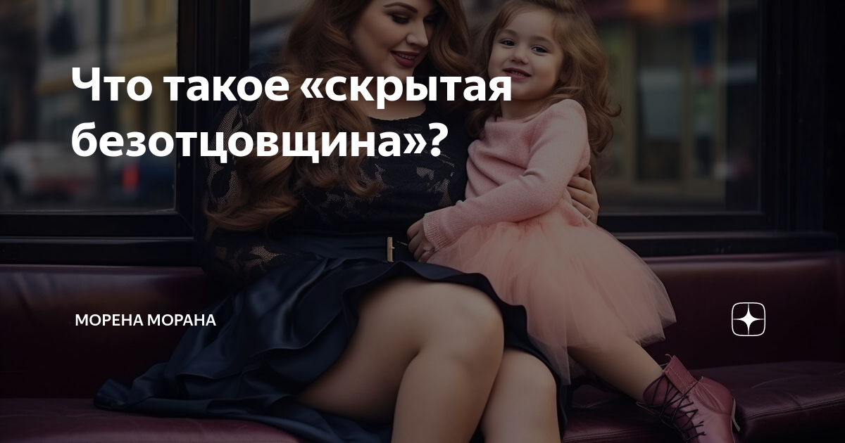 Что такое «скрытая безотцовщина Морена Морана Дзен