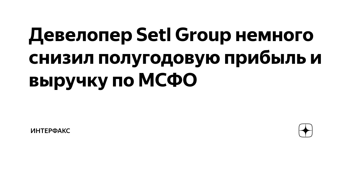 Девелопер Setl Group немного снизил полугодовую прибыль и выручку по МСФО | ИНТЕРФАКС | Дзен