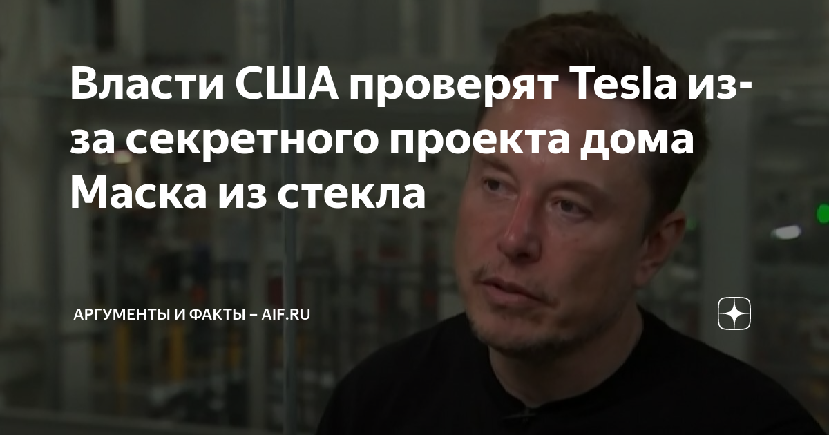 Власти США проверят Tesla из за секретного проекта дома Маска из стекла