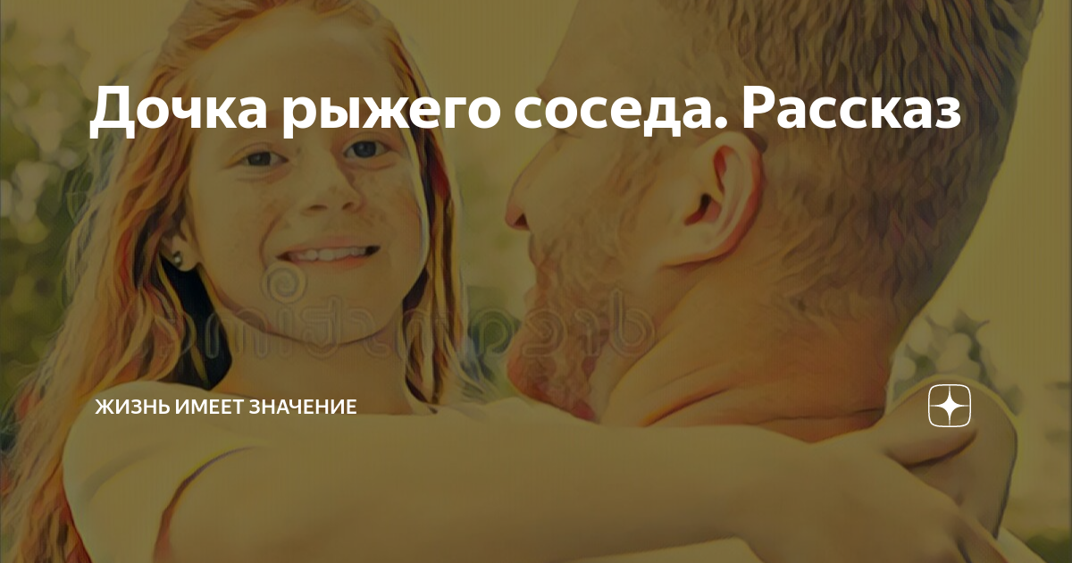 Дочка рыжего соседа Рассказ Жизнь имеет значение Дзен