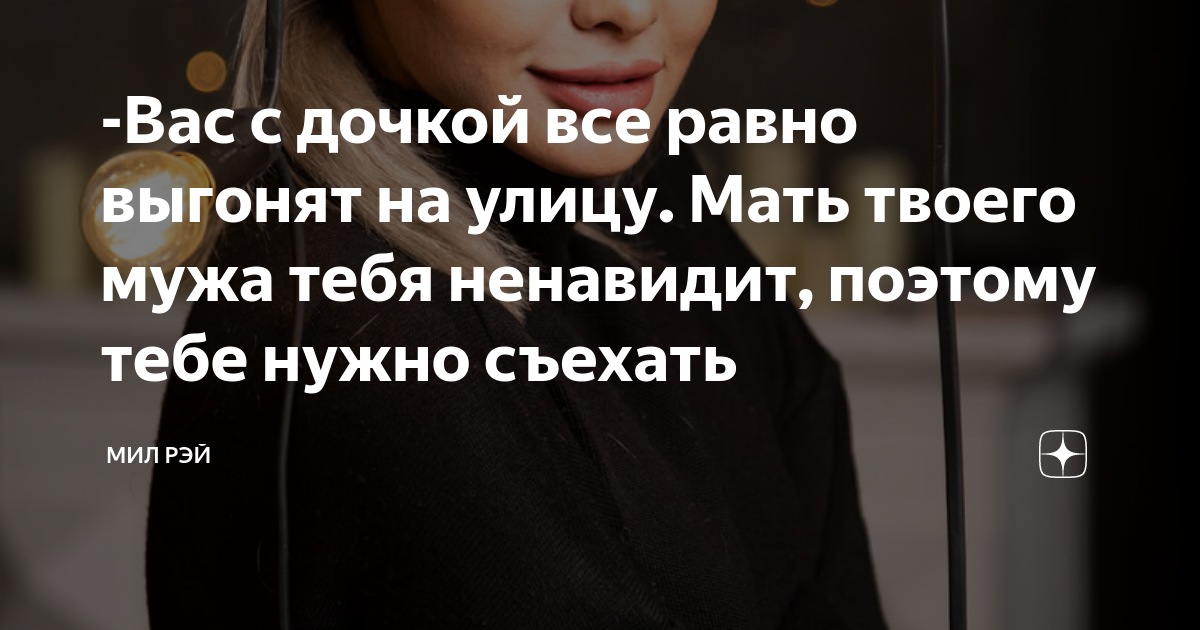 -Вас с дочкой все равно выгонят на улицу. Мать твоего мужа тебя ...