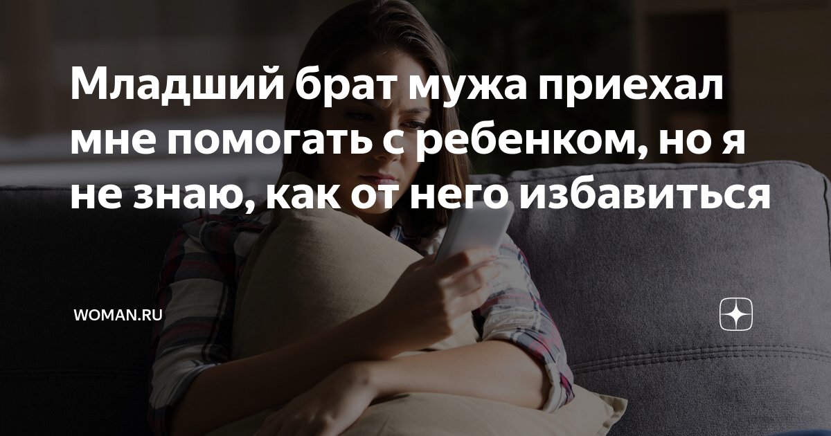 Младший брат мужа приехал мне помогать с ребенком но я не знаю как от