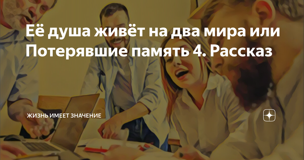 Её душа живёт на два мира или Потерявшие память 4 Рассказ Жизнь
