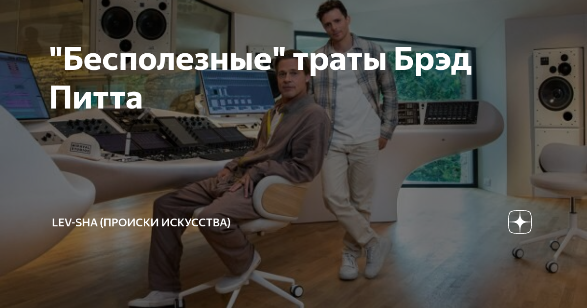 "Бесполезные" траты Брэд Питта | Lev-Sha (Происки искусства) | Дзен