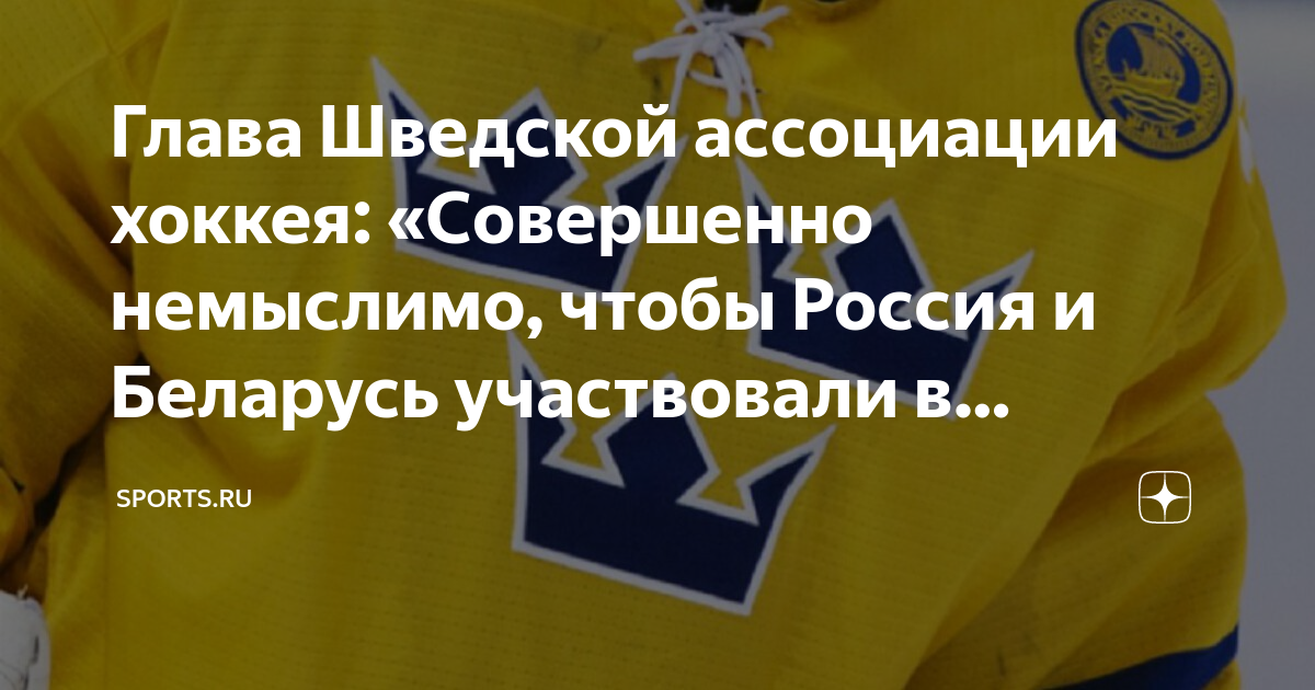 Глава Шведской ассоциации хоккея «Совершенно немыслимо чтобы Россия и