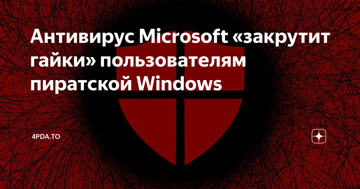 Антивирус Microsoft «закрутит гайки» пользователям пиратской Windows | 4pda.to | Дзен
