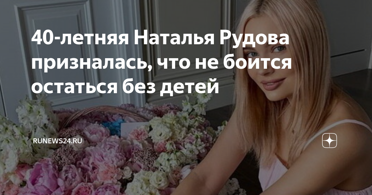 40-летняя Наталья Рудова призналась, что не боится остаться без детей | RuNews24.ru | Дзен