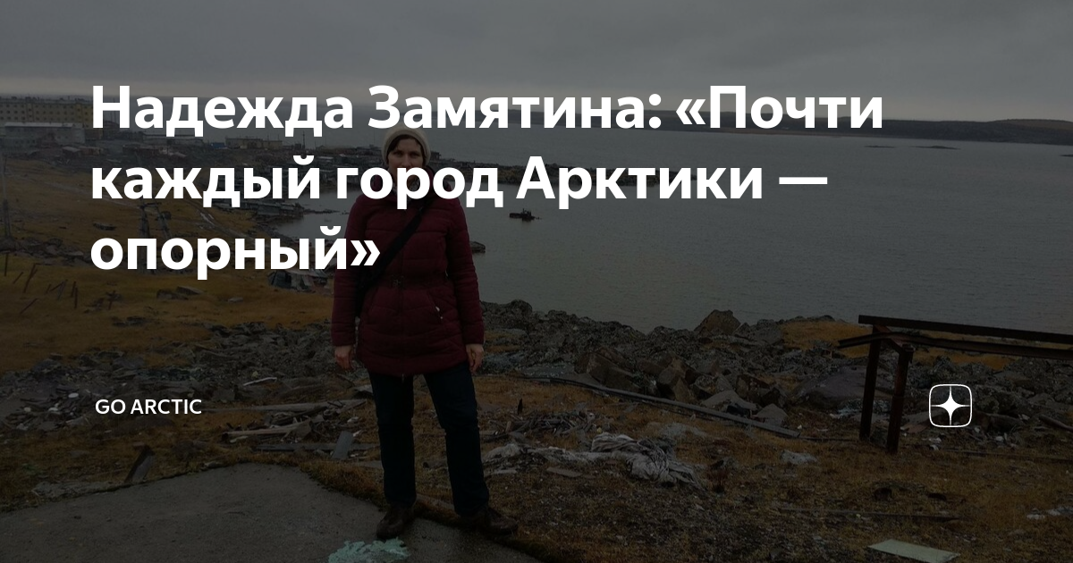 Надежда Замятина: «Почти каждый город Арктики — опорный» | GoArctic | Дзен