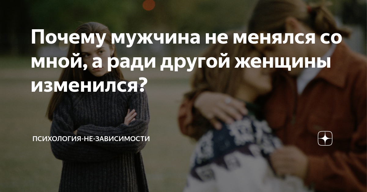 Почему мужчина не менялся со мной а ради другой женщины изменился