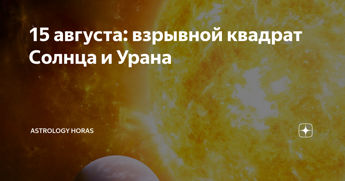 15 августа: взрывной квадрат Солнца и Урана | ASTROLOGY HORAS | Дзен