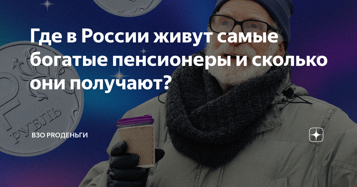 Где в России живут самые богатые пенсионеры и сколько они получают ВЗО ProДеньги Дзен