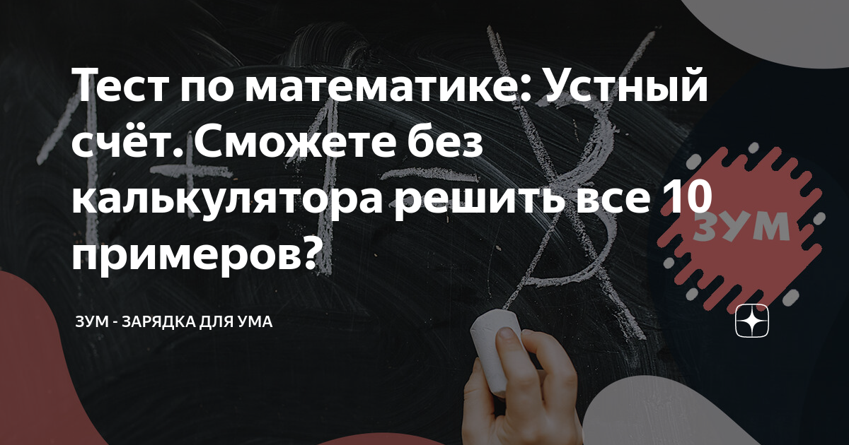Тест по математике Устный счёт Сможете без калькулятора решить все 10 примеров ЗУМ