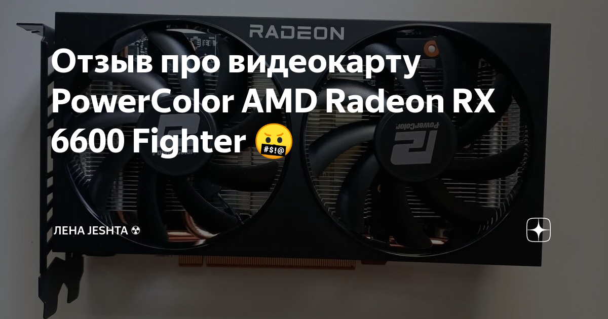 Отзыв про видеокарту PowerColor AMD Radeon RX 6600 Fighter 🤬 | Лена Jeshta ☢ | Дзен