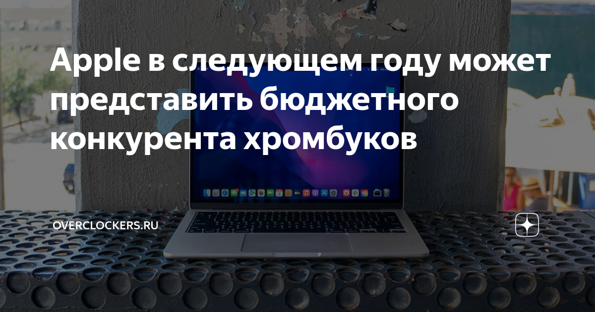 Apple в следующем году может представить бюджетного конкурента хромбуков | OVERCLOCKERS.RU | Дзен
