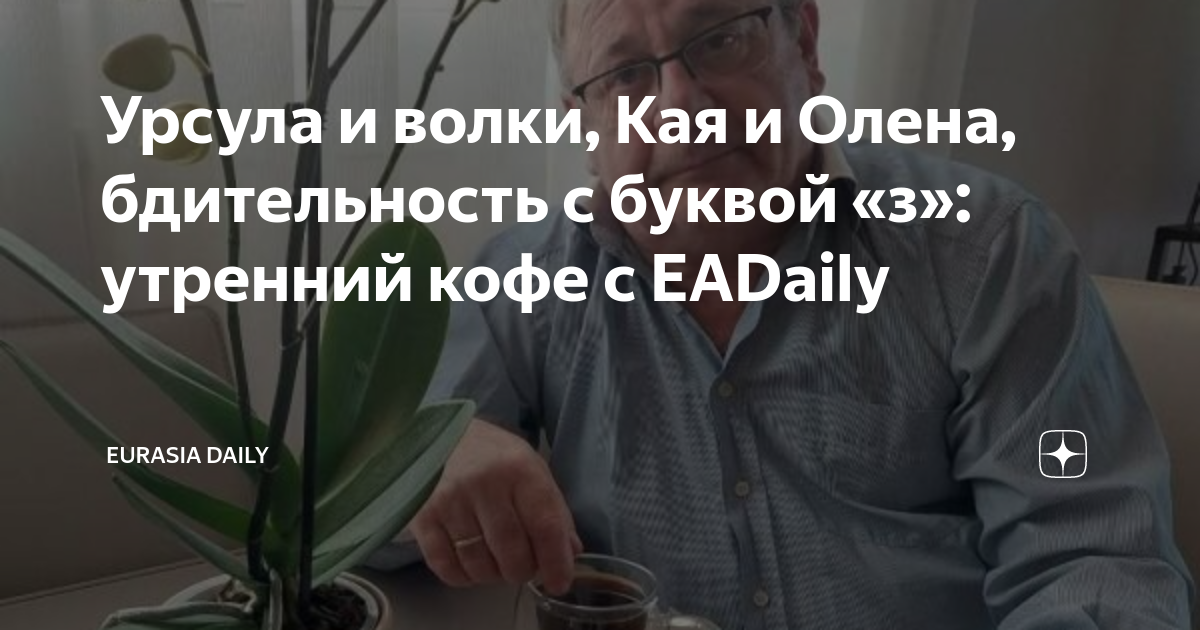 Урсула и волки, Кая и Олена, бдительность с буквой «з»: утренний кофе с EADaily | Eurasia Daily ...