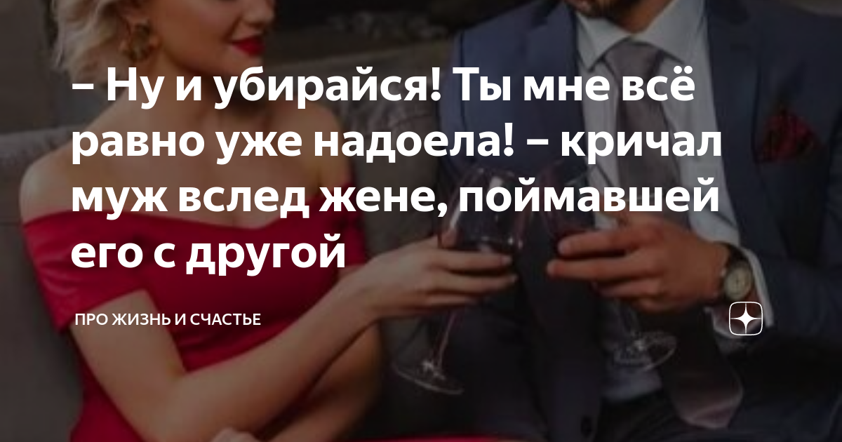 Ну и убирайся! Ты мне всё равно уже надоела! – кричал муж вслед жене ...