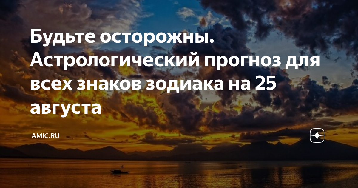 Будьте осторожны. Астрологический прогноз для всех знаков зодиака на 25 августа | amic.ru | Дзен