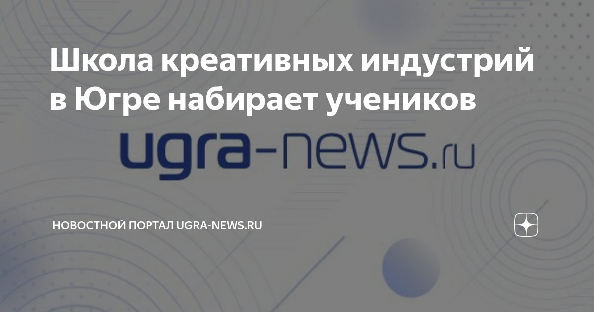 Школа креативных индустрий в Югре набирает учеников | Новостной Портал UGRA-NEWS.RU | Дзен
