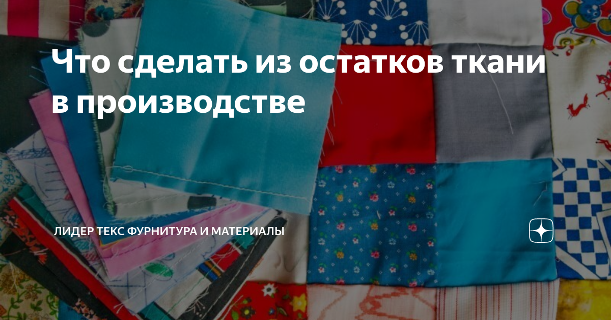 Что сделать из остатков ткани в производстве | Лидер Текс Фурнитура и ...