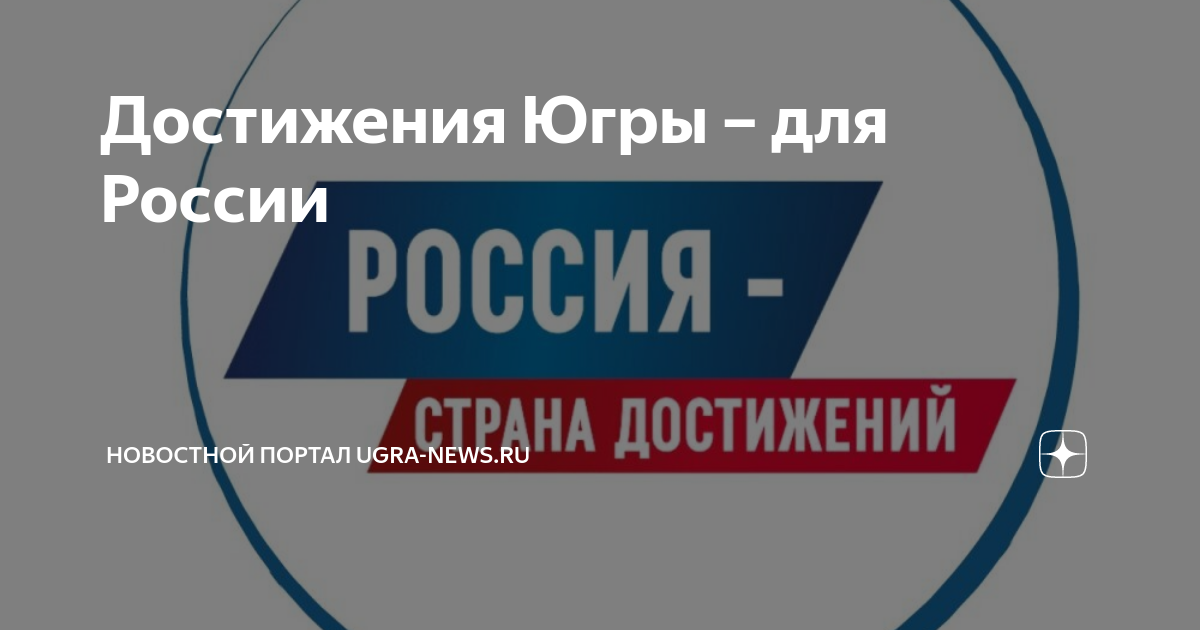Достижения Югры – для России | Новостной Портал UGRA-NEWS.RU | Дзен