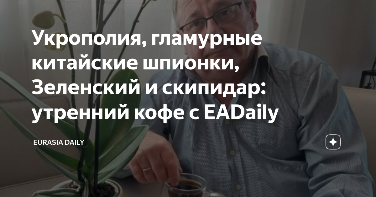 Укрополия, гламурные китайские шпионки, Зеленский и скипидар: утренний кофе с EADaily | Eurasia ...