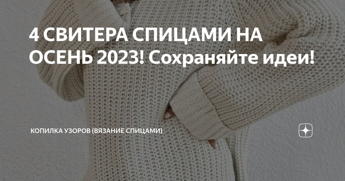 4 СВИТЕРА СПИЦАМИ НА ОСЕНЬ 2023 Сохраняйте идеи Копилка узоров Вязание спицами Дзен